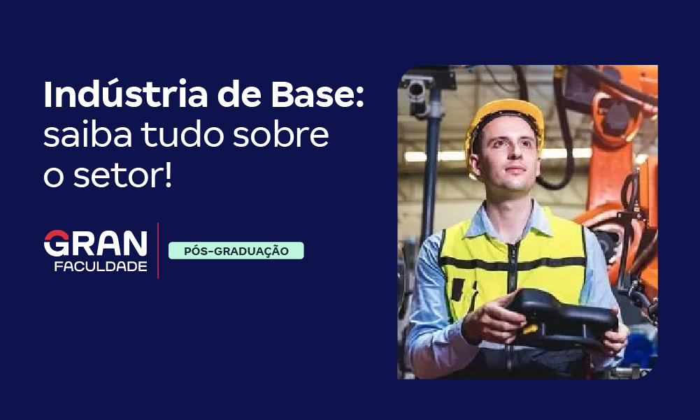 Indústria de Base: saiba tudo sobre o setor!